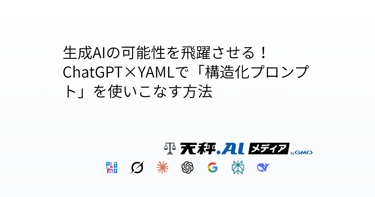 生成AIの可能性を飛躍させる！ChatGPT×YAMLで「構造化プロンプト」を使いこなす方法 | 天秤AIメディア byGMO